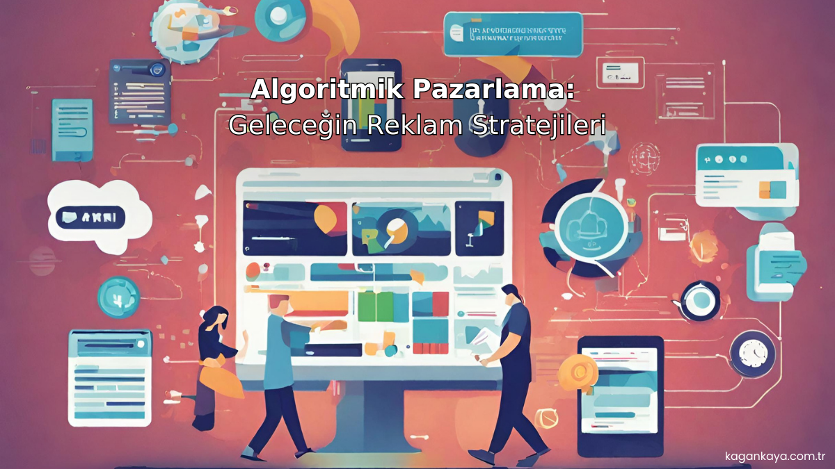 Algoritmik Pazarlama: Geleceğin Reklam Stratejileri - Kağan Kaya